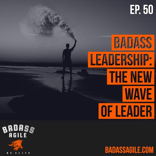 Episode 50 - Badass Leadership - The New Wave Of Leader - Badass Agile
