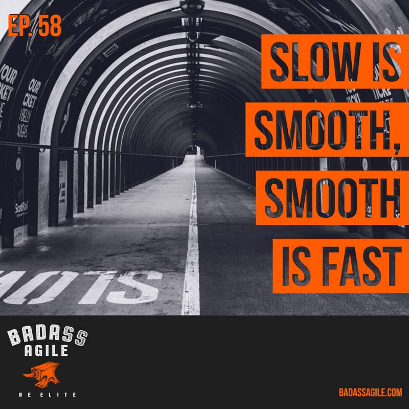 Episode 58 - Slow Is Smooth, Smooth Is Fast - Badass Agile